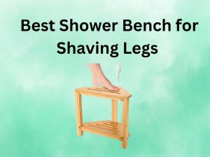 What Is The Best Shower Bench for Shaving Legs [IN 2026]