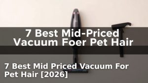 7 Best Mid Priced Vacuum For Pet Hair [2026]